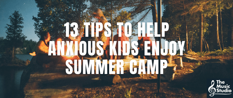 13 Tips to Help Anxious Kids Enjoy Summer Camp - The Music Studio